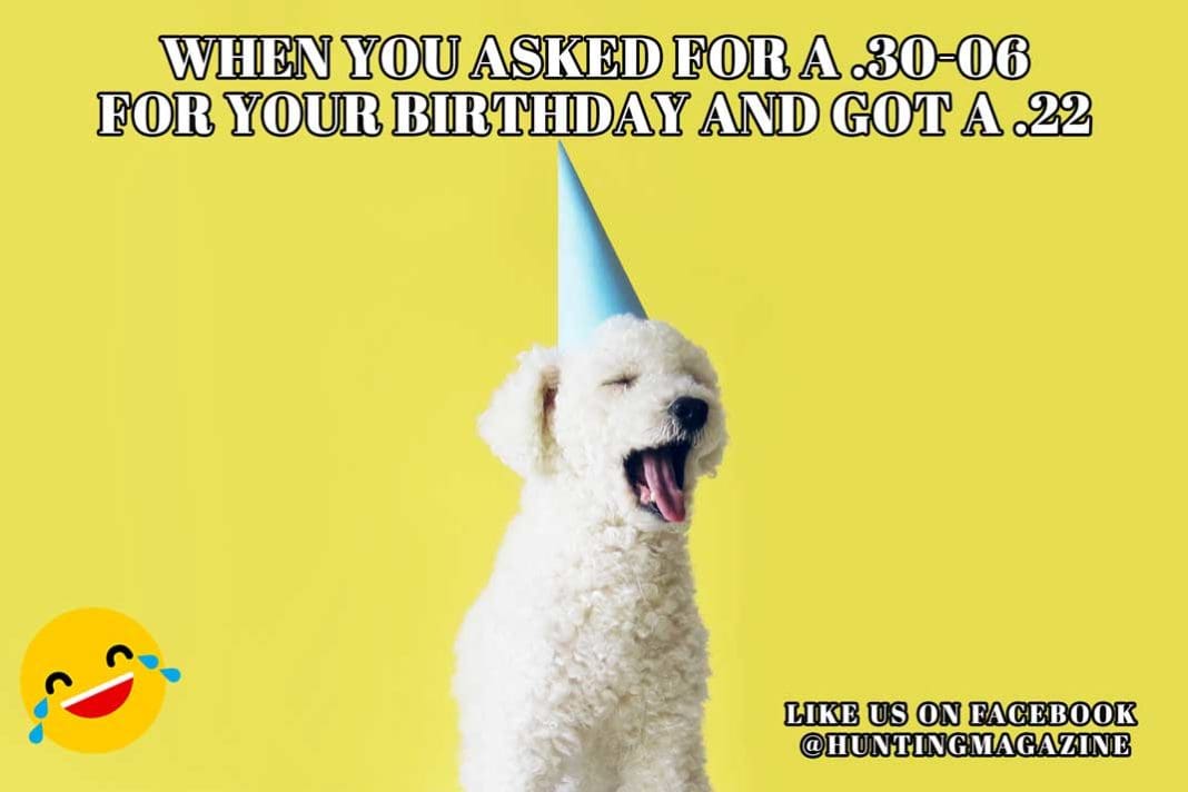 Hunting Birthday Meme: Your Face When You Asked for a 30-60 Cal. for ...