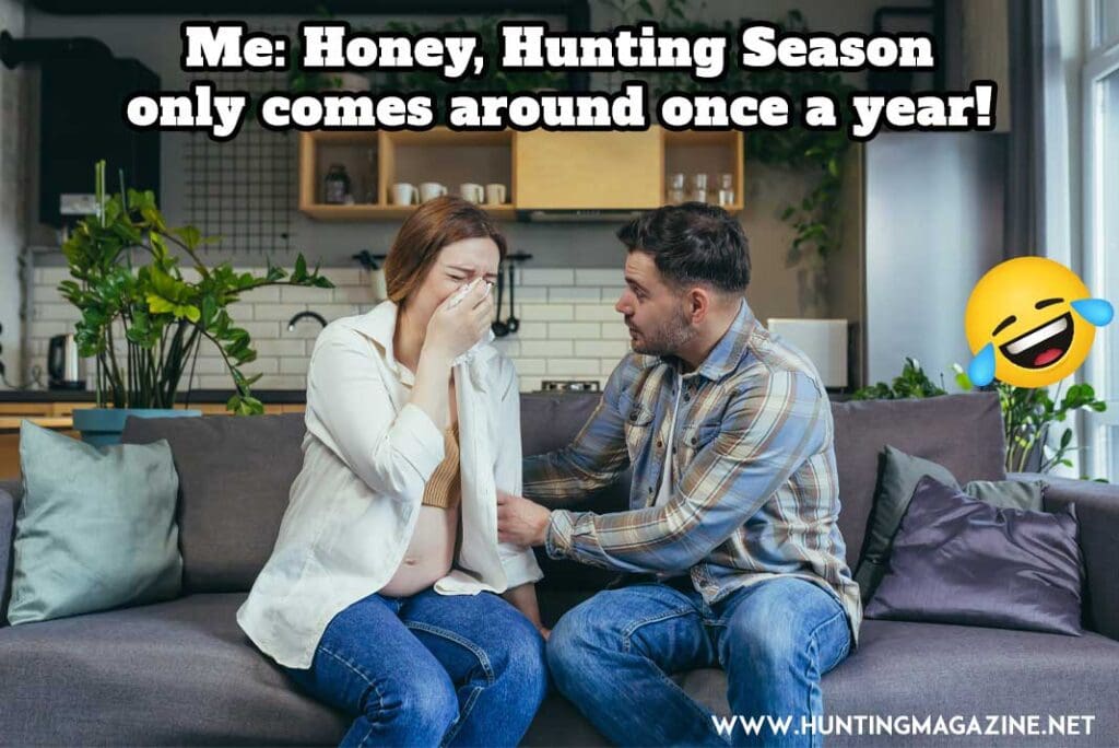 Funny Hunting Meme: Me: Honey, Hunting Season Only Comes Around Once a ...